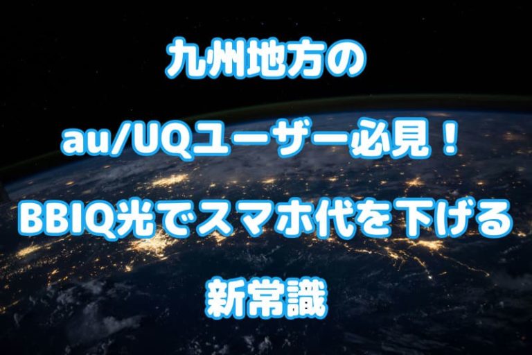 【九州地方のau/UQユーザー必見！】BBIQ光でスマホ代を下げる新常識 | ちりつも